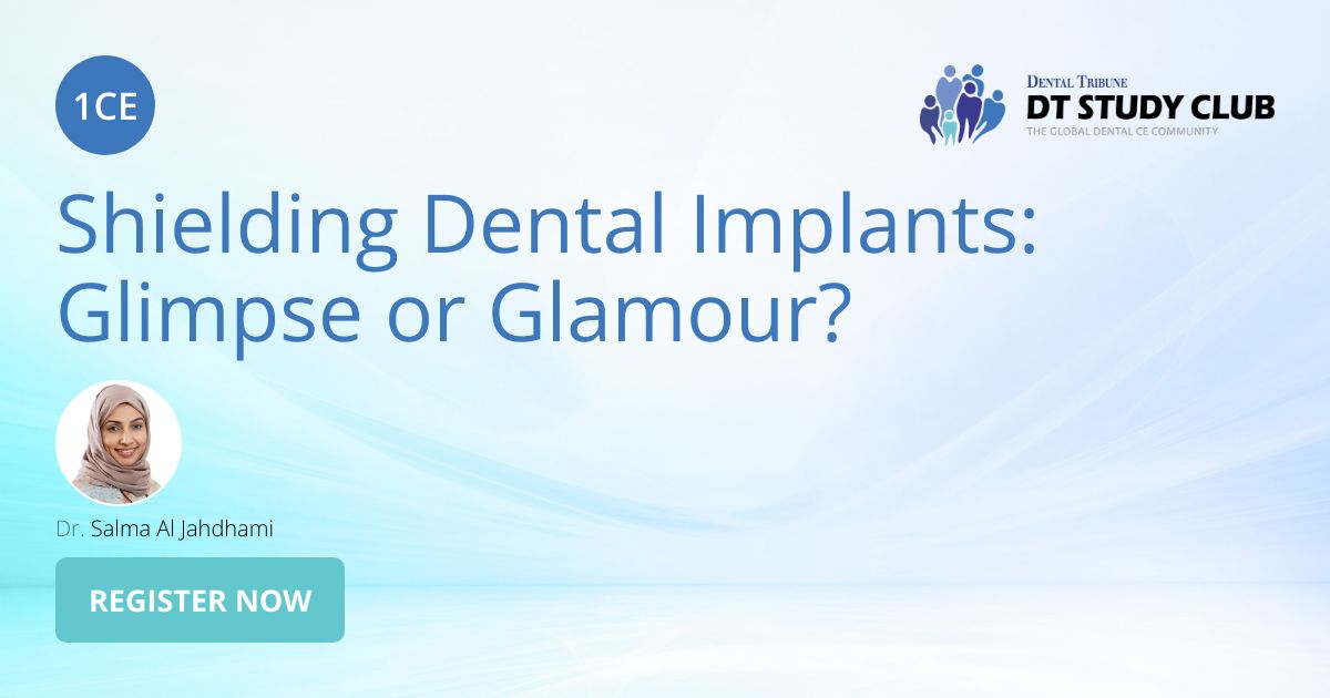 Shielding Dental Implants: Glimpse or Glamour? - Webinar - DTStudyClub